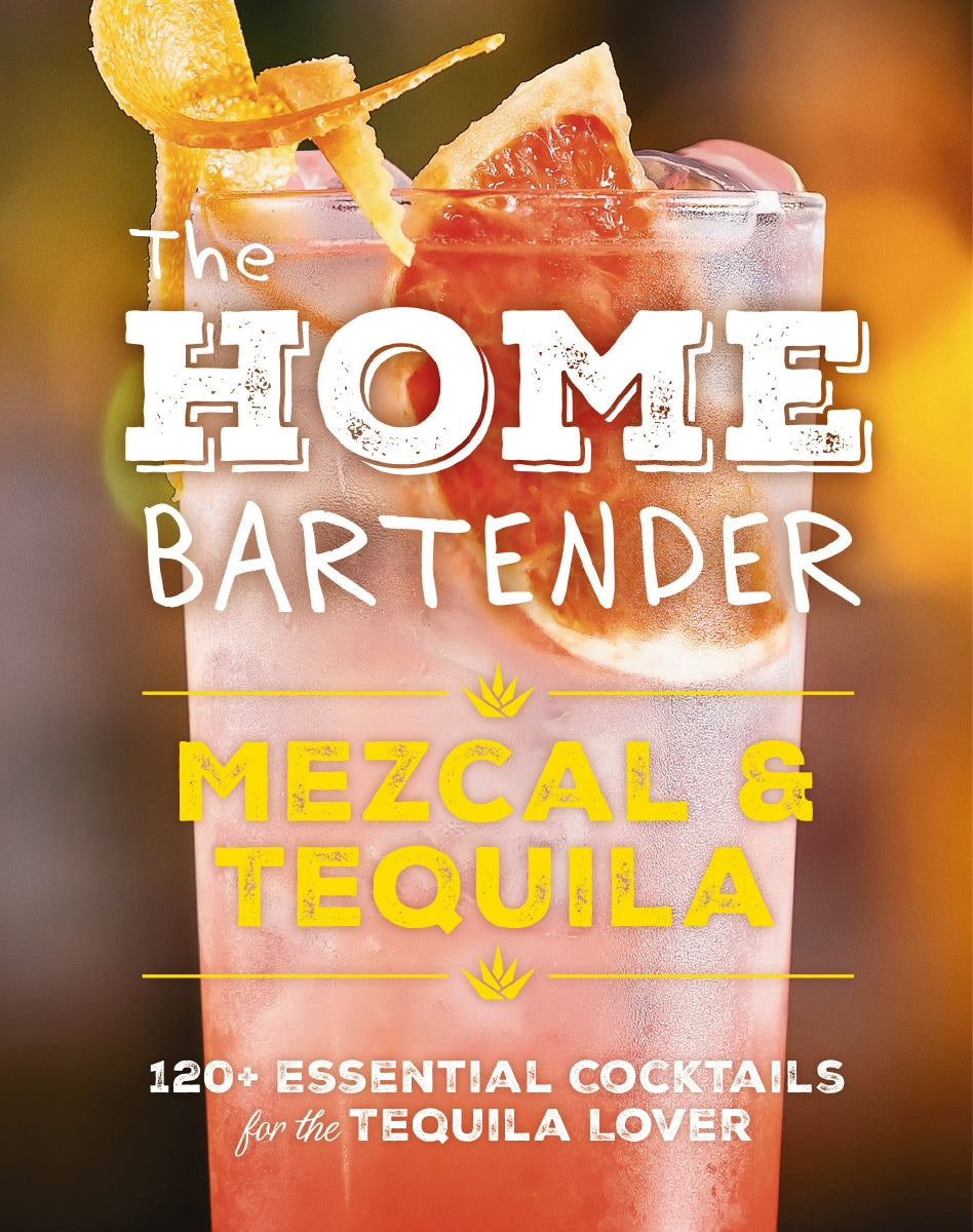 The Home Bartender: Mezcal & Tequila: 100+ Essential Cocktails for the ...