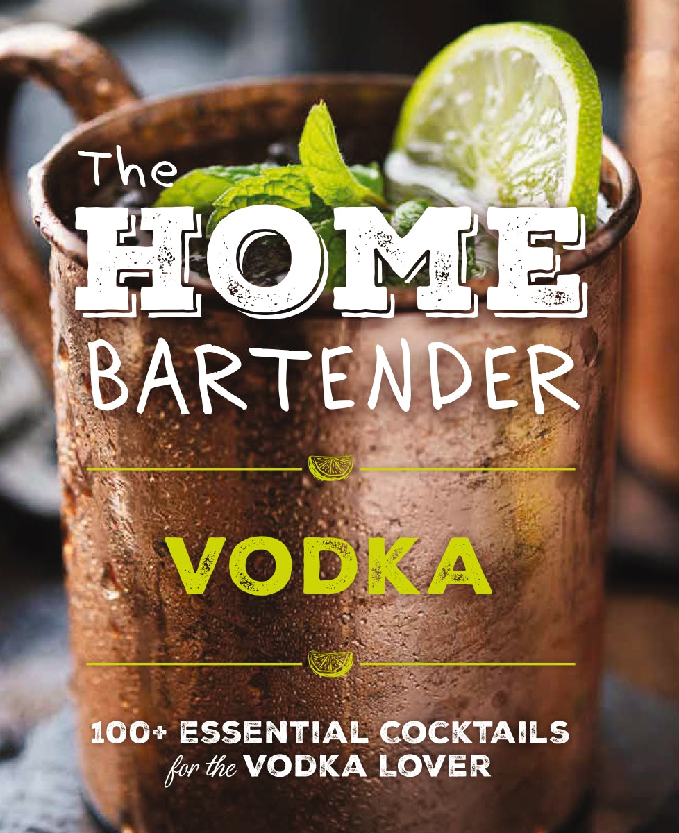 The Home Bartender: Vodka: 100+ Essential Cocktails for the Vodka Love ...